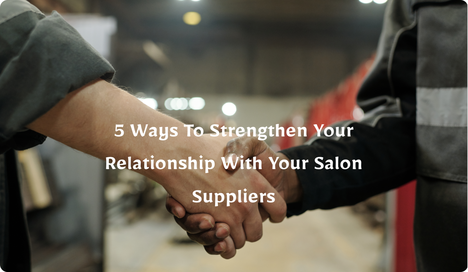 5 Ways To Strengthen Your Relationship With Your Salon Suppliers