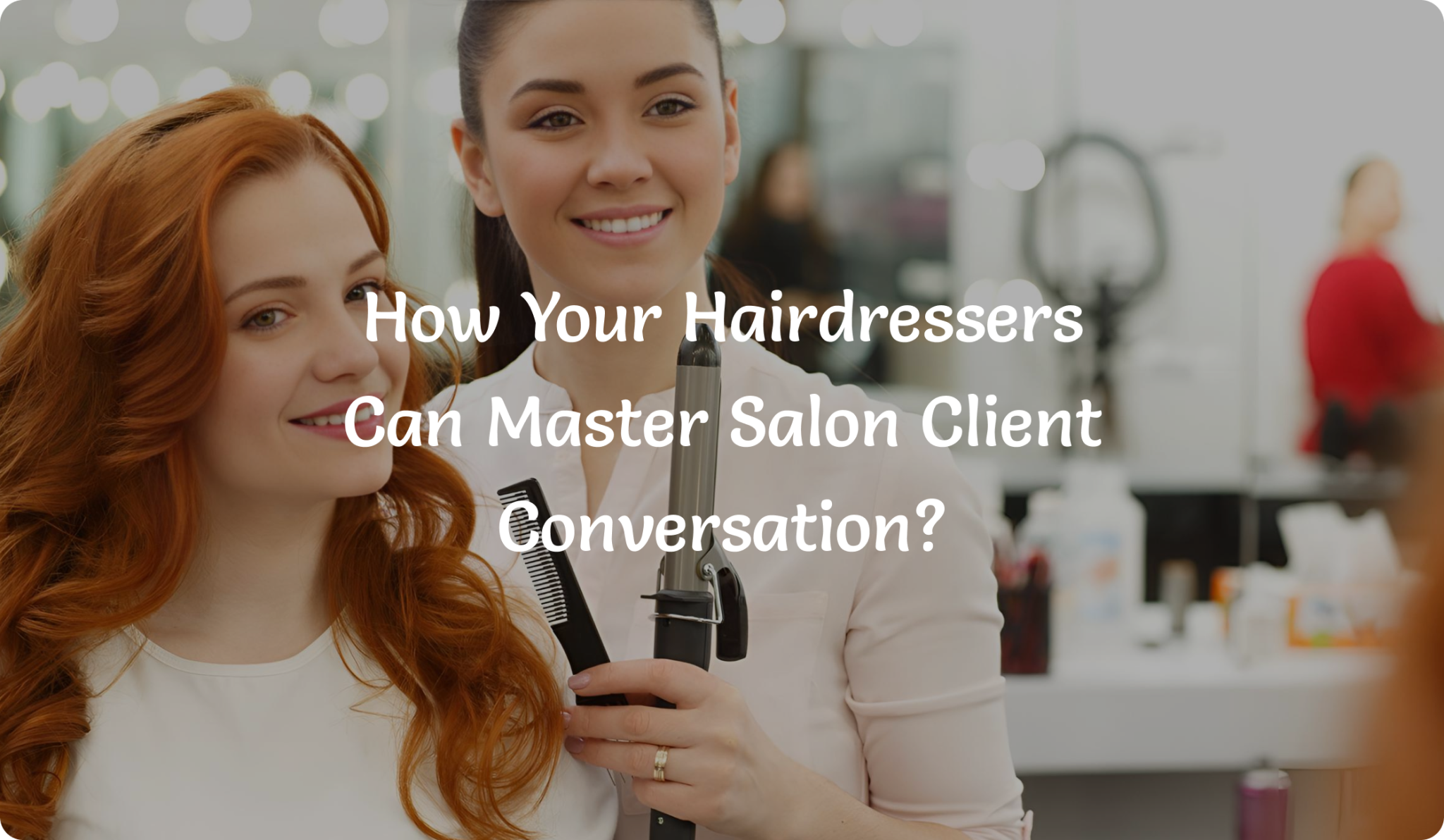 How Your Hairdressers Can Master Salon Client Conversation?