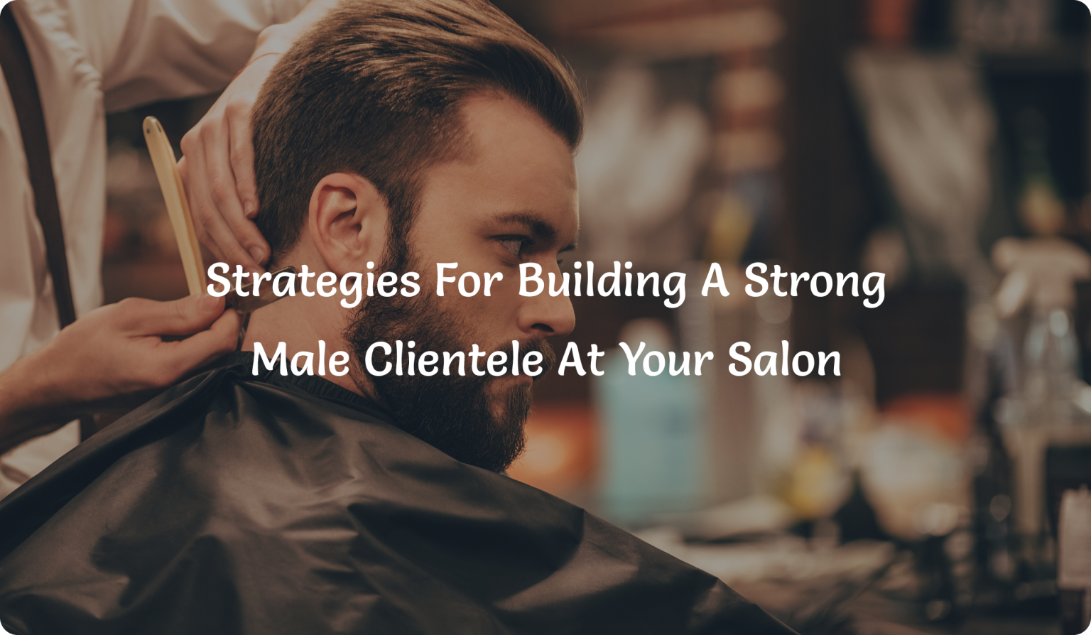 Strategies for Building a Strong Male Clientele at Your Salon