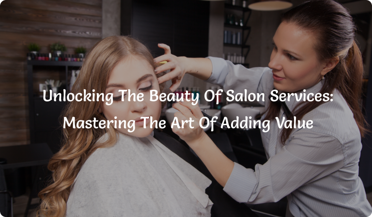 Unlocking the Beauty of Salon Services: Mastering the Art of Adding Value