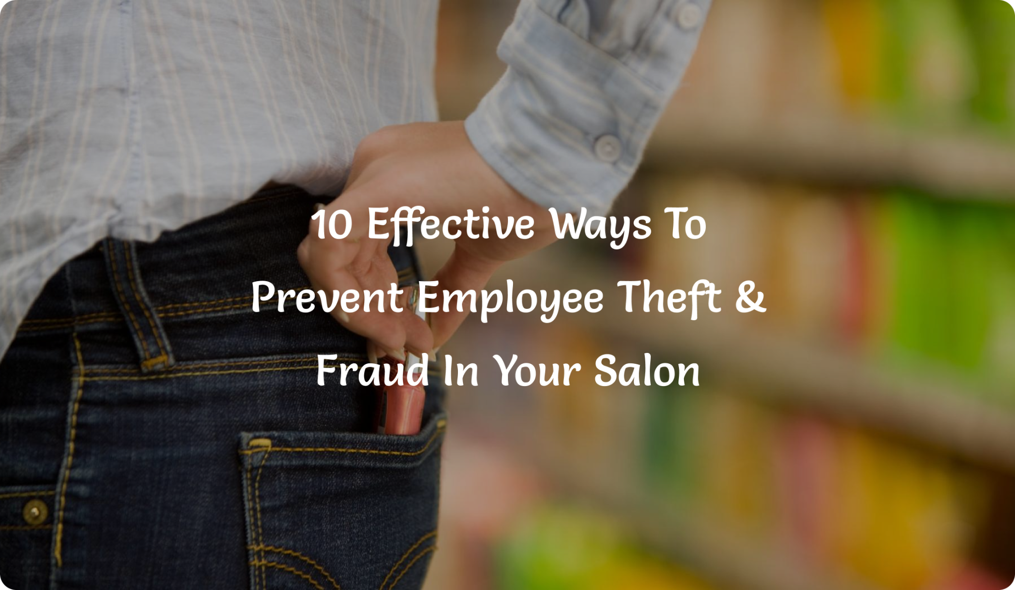 10 Tips to Prevent Employee Theft & Fraud in Your Salon