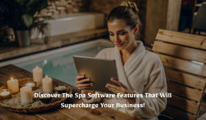 Spa Software Features That Will Supercharge Your Business!